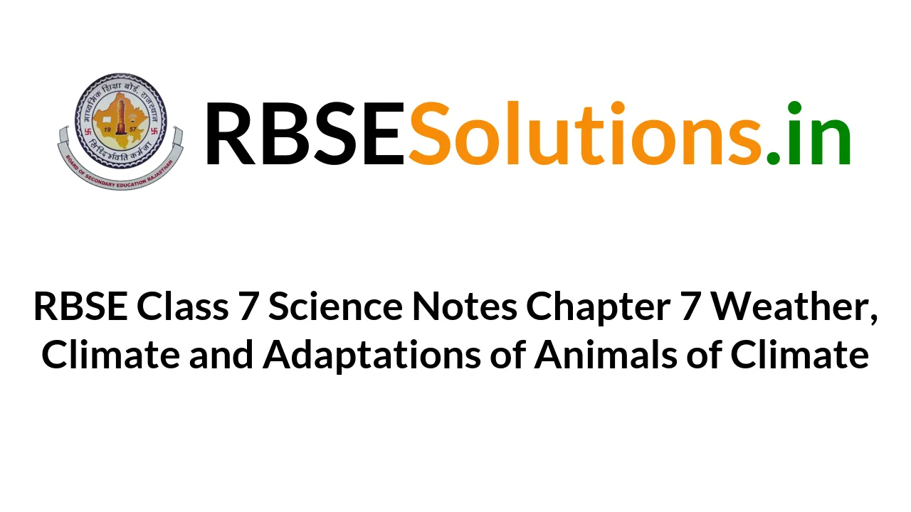 RBSE Class 7 Science Notes Chapter 7 Weather Climate And Adaptations rbse-class-7-science-notes-chapter-7-weather-climate-and-adaptations